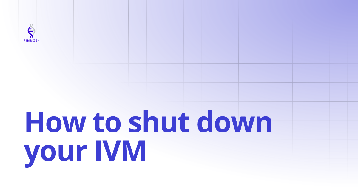 How to shut down your IVM | FinnGen Handbook